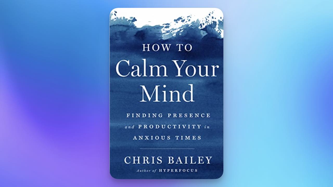A Review of How To Calm Your Mind, by Chris Bailey - Original Mac Guy